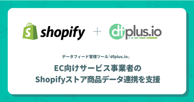 フィードフォース管理ツールの、dfplus.ioがShopifyストアの商品データ連携機能を提供開始 | EC業界ニュース・まとめ・コラム「eコマースコンバージョンラボ」